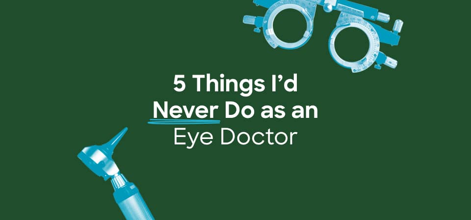 5 Things I D Never Do As An Eye Doctor Advice